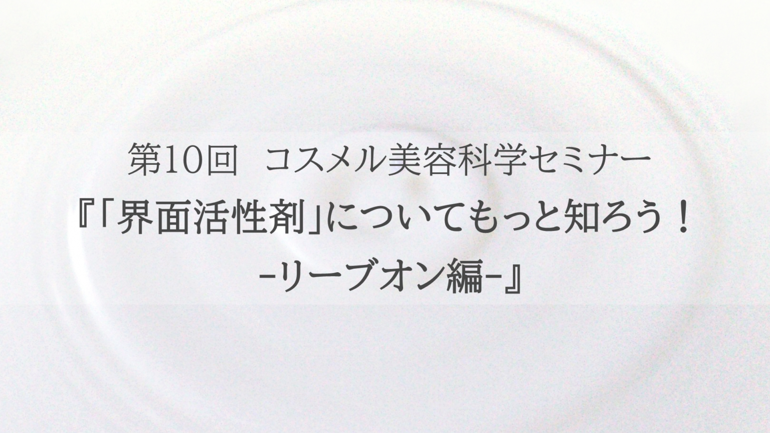 1/18 第10回コスメルセミナー『「界面活性剤」についてもっと知ろう！-リーブオン編-』開催のお知らせ | COSMEL株式会社